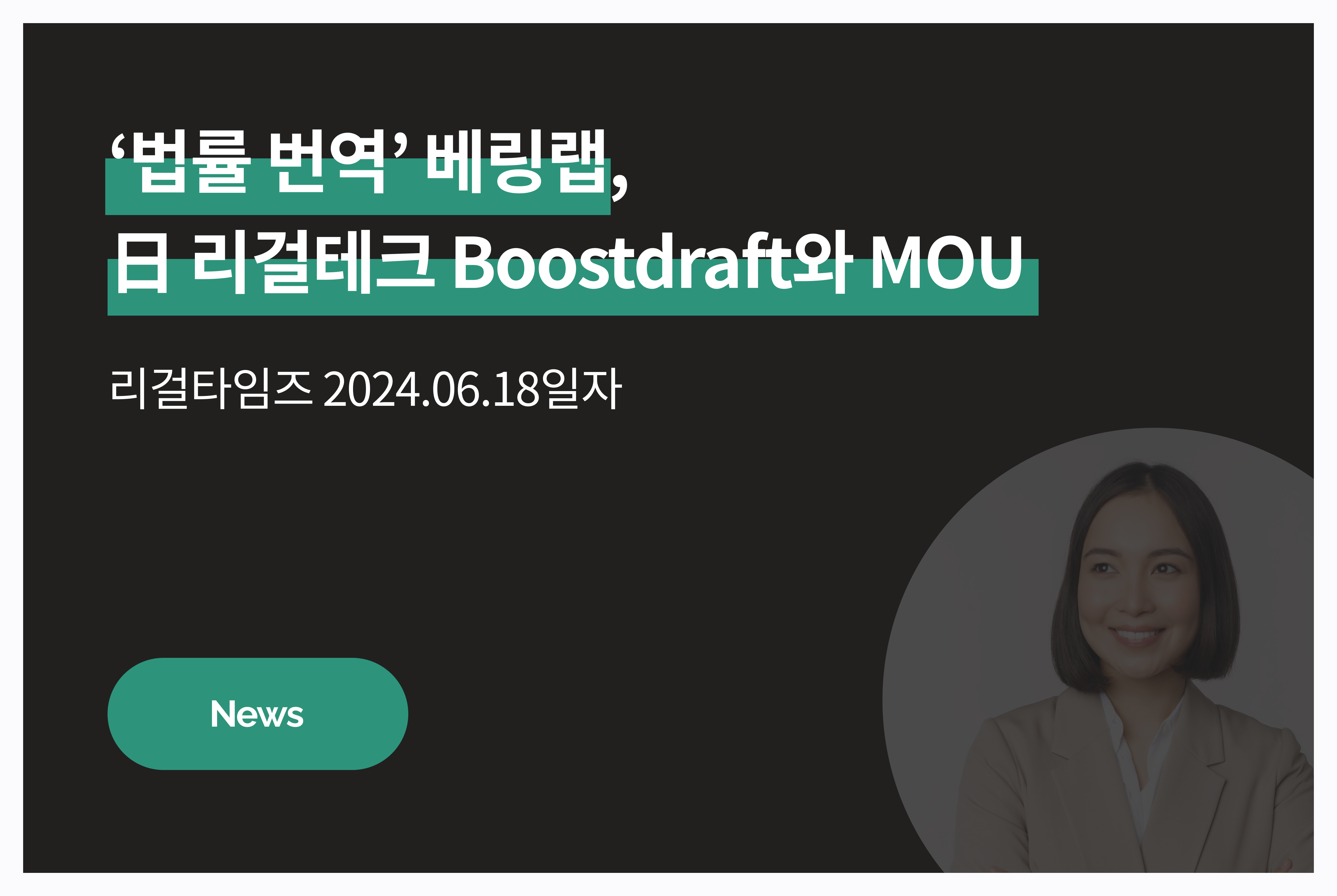 "'법률 번역' 베링랩, 日 리걸테크 Boostdraft와 MOU" (리걸타임즈 2024.06.18일자) - Bering Lab